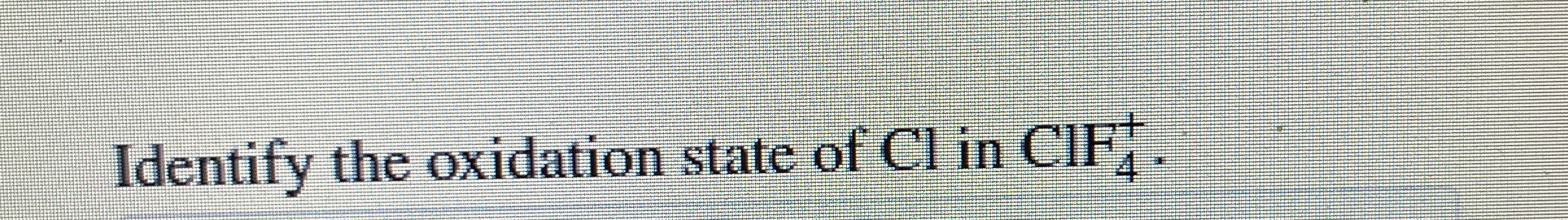 Solved Identify the oxidation state of Cl in ClF4+. | Chegg.com