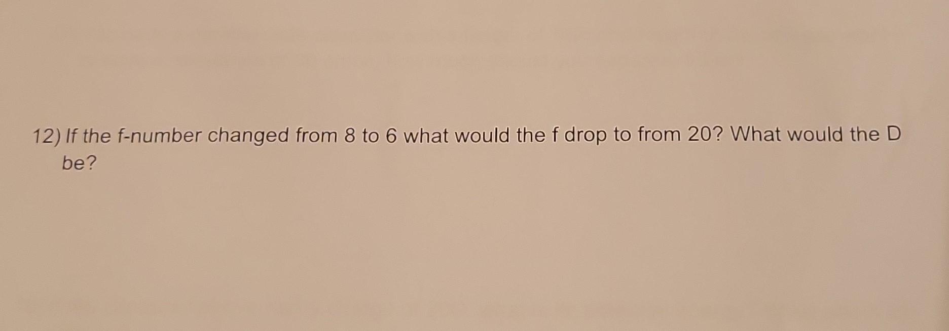 Solved 12) If the f-number changed from 8 to 6 what would | Chegg.com