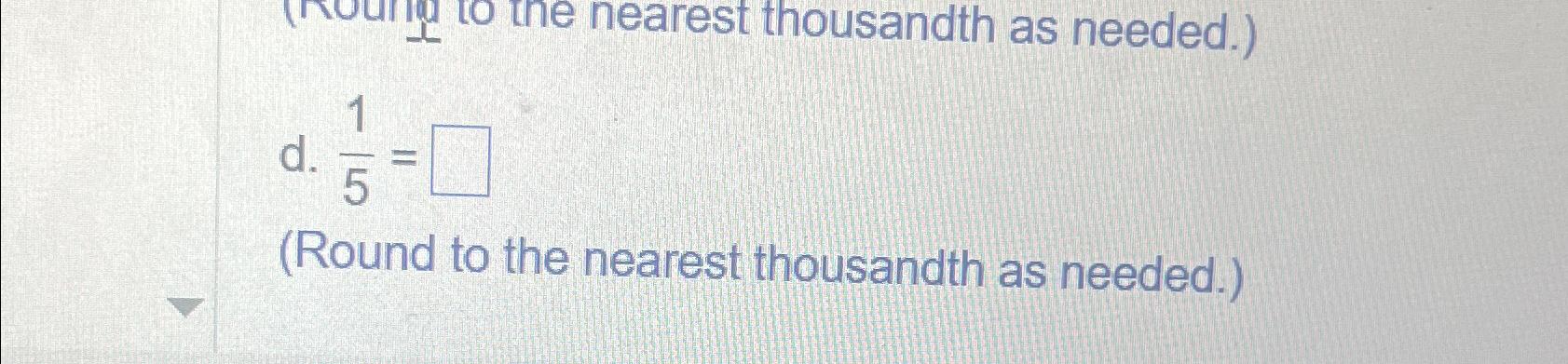 Solved d. 15=(Round to the nearest thousandth as needed.) | Chegg.com