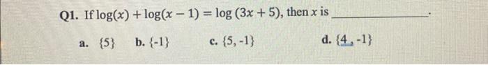 Solved Q1. If log(x)+log(x−1)=log(3x+5), then x is a. {5} b. | Chegg.com