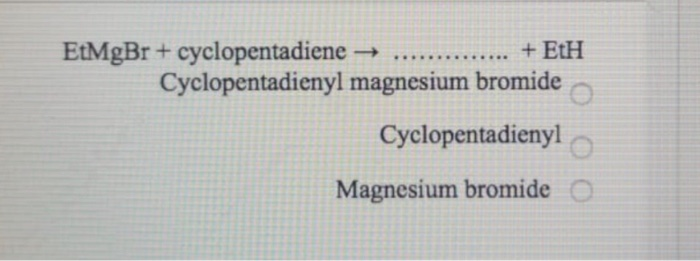 Solved .... + EtH EtMgBr + cyclopentadiene → | Chegg.com