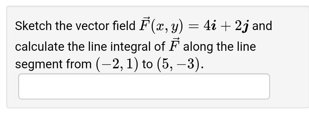 Solved Sketch the vector field F(x,y)=4i+2j and calculate | Chegg.com