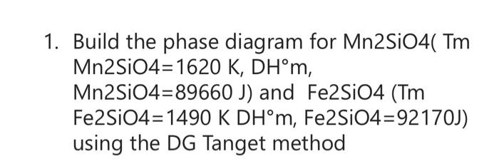 Solved 1. Build the phase diagram for Mn2SiO4( Tm K, DH°m, | Chegg.com