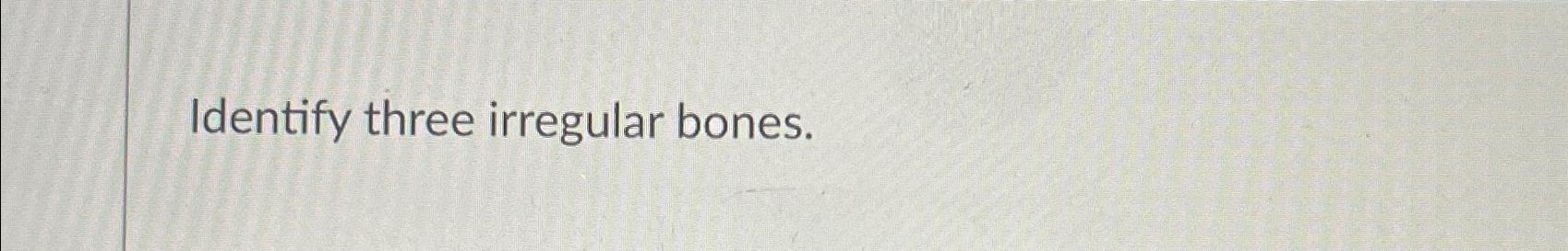 Solved Identify three irregular bones. | Chegg.com