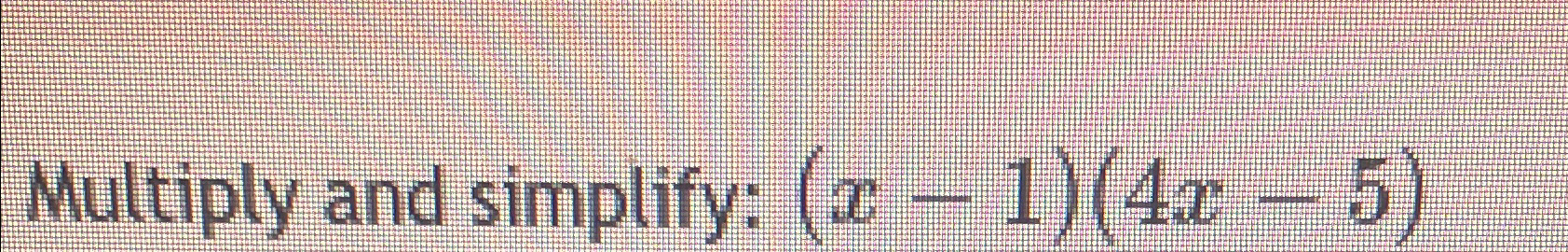 Solved Multiply and simplify: (x-1)(4x-5) | Chegg.com