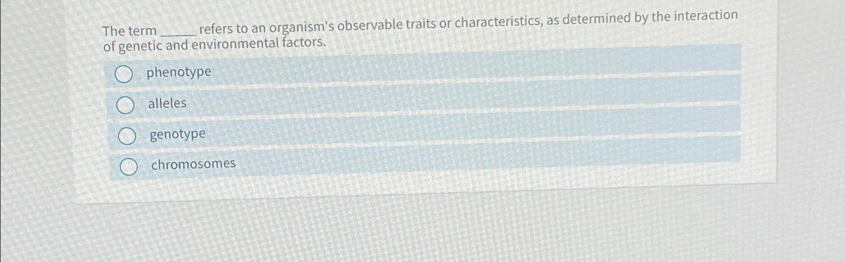 Solved The term refers to an organism's observable traits or | Chegg.com