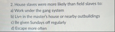 Solved House slaves were more likely than field slaves to:a) | Chegg.com