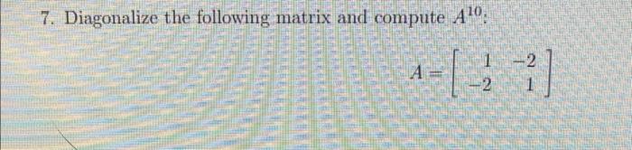 Solved 7. Diagonalize the following matrix and compute A10. | Chegg.com