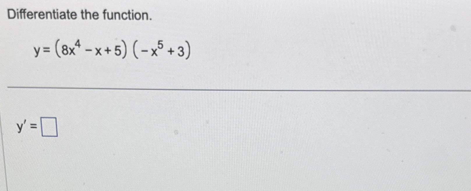 Solved Differentiate the function.y=(8x4-x+5)(-x5+3)y'= | Chegg.com