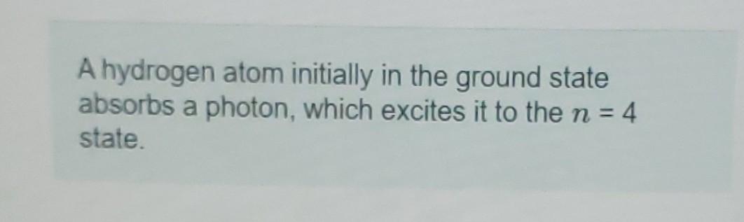 Solved A Hydrogen Atom Initially In The Ground State Absorbs