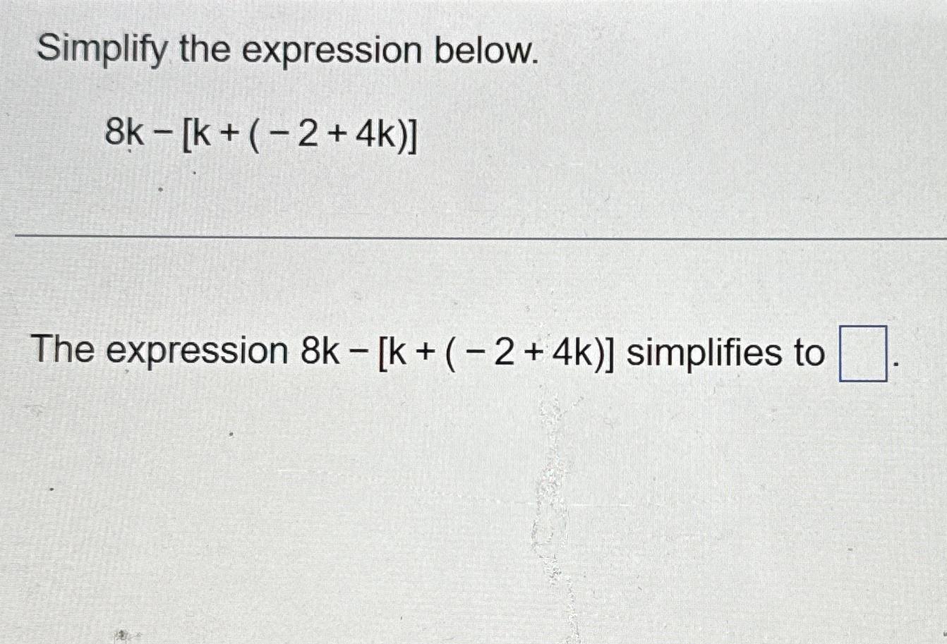 Solved Simplify the expression below.8k-[k+(-2+4k)]The | Chegg.com