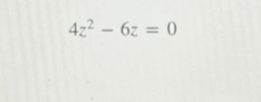 Solved 4z2-6z=0 | Chegg.com