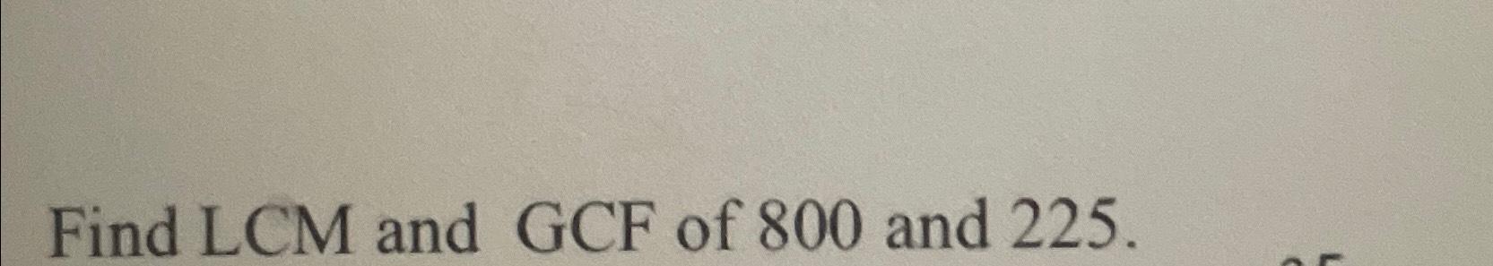 Solved Find LCM and GCF of 800 ﻿and 225. | Chegg.com