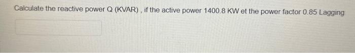 Solved Calculate the reactive power Q (KVAR), if the active | Chegg.com
