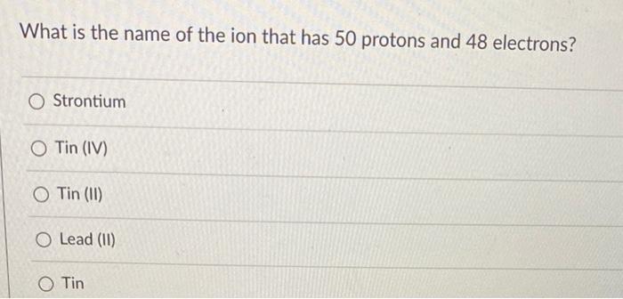 Solved What is the name of the ion that has 50 protons and | Chegg.com