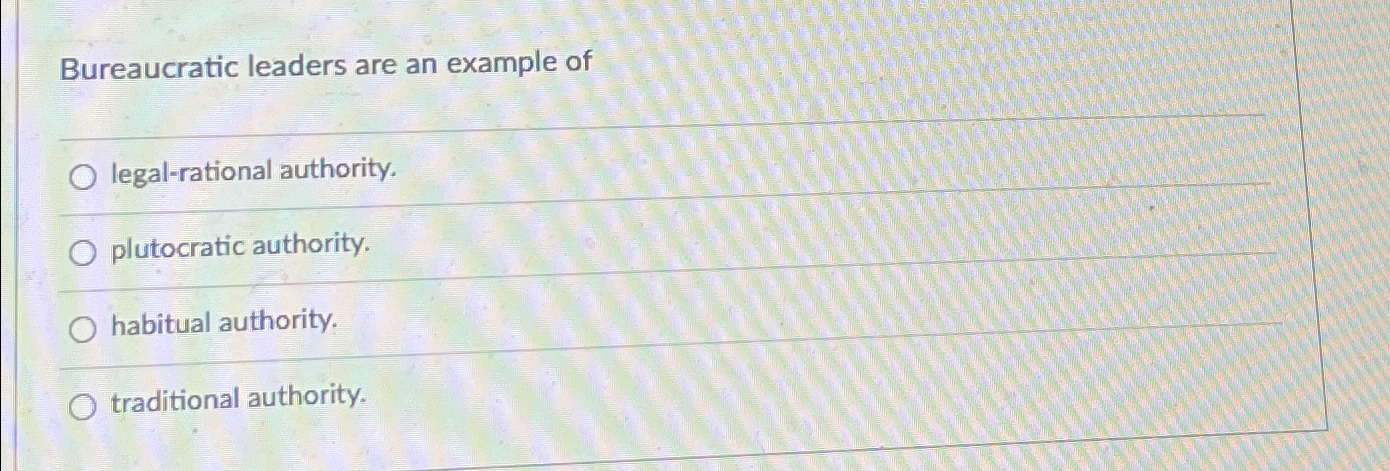 Solved Bureaucratic leaders are an example oflegal-rational | Chegg.com