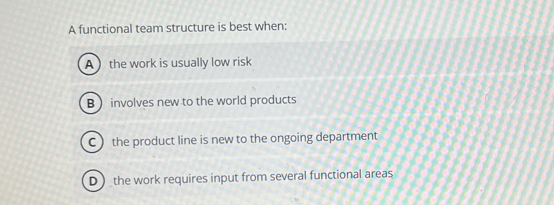 Solved A functional team structure is best when:the work is | Chegg.com