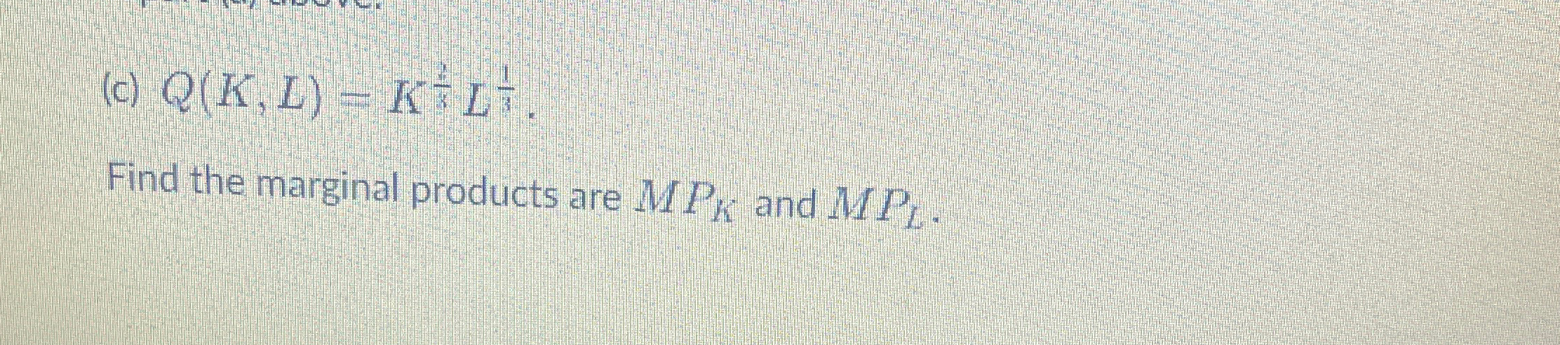 Solved (c) Q(K,L)=K23L13.Find the marginal products are MPK | Chegg.com