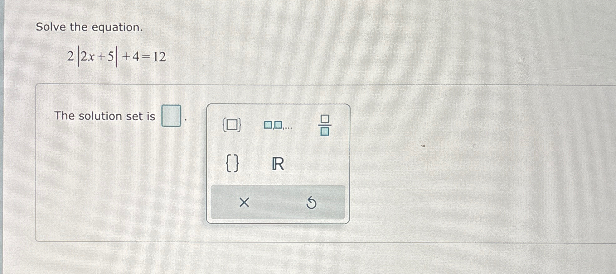 Solved Solve the equation.2|2x+5|+4=12The solution set is R | Chegg.com