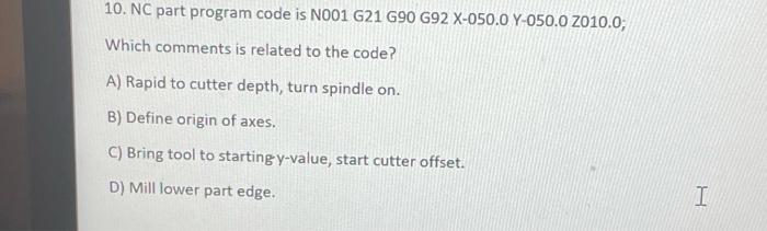 Solved 10. NC part program code is NO01 G21 G90 G92 X-050.0 | Chegg.com