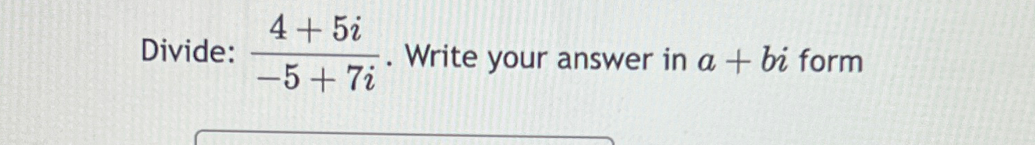 Solved Divide: 4+5i-5+7i. ﻿Write your answer in a+bi ﻿form | Chegg.com