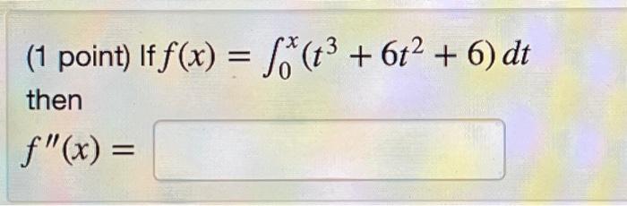 Solved (1 point) If f(x)=∫0x(t3+6t2+6)dt then f′′(x)= | Chegg.com