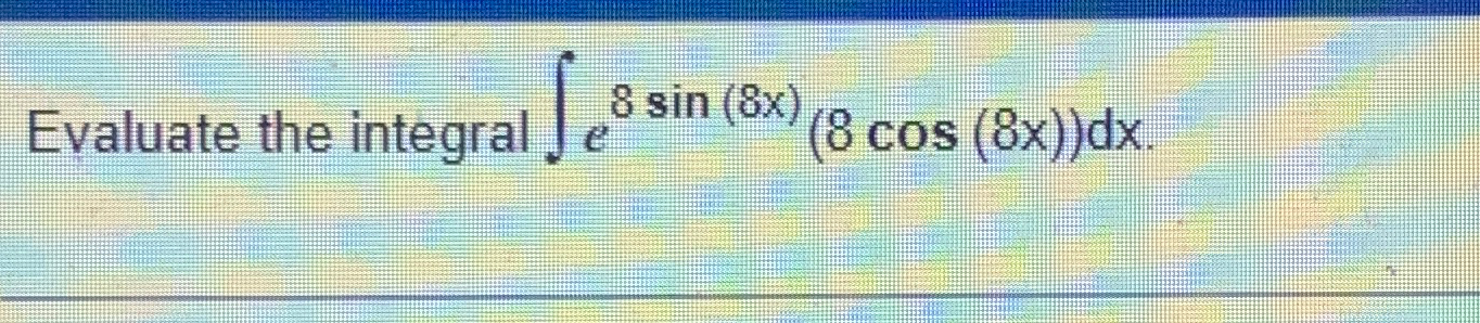 Solved Evaluate the integral ∫﻿﻿e8sin(8x)(8cos(8x))dx | Chegg.com