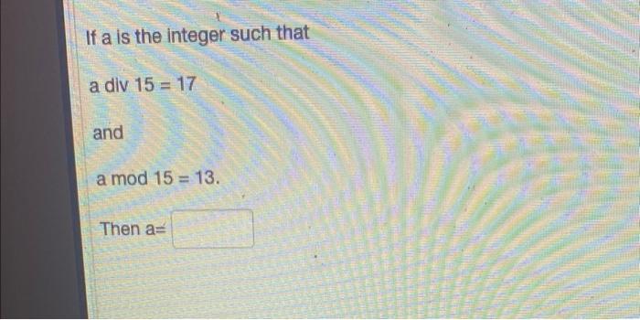 Solved If a is the integer such that a div 15 = 17 and a mod | Chegg.com