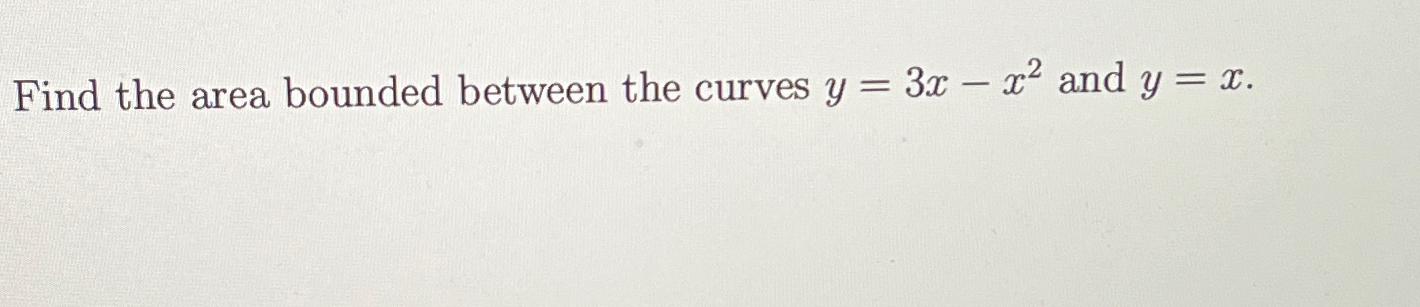 Solved Find the area bounded between the curves y=3x-x2 ﻿and | Chegg.com