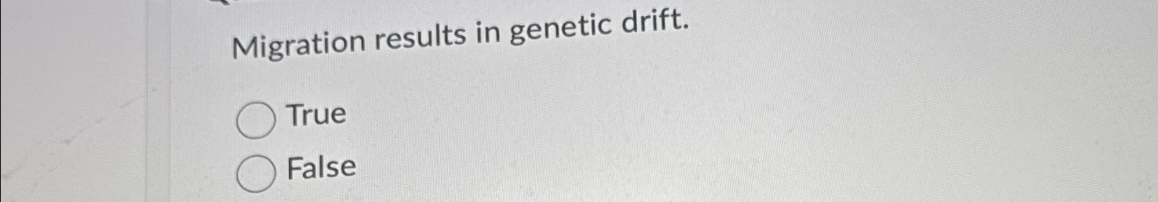 Solved Migration results in genetic drift.TrueFalse | Chegg.com