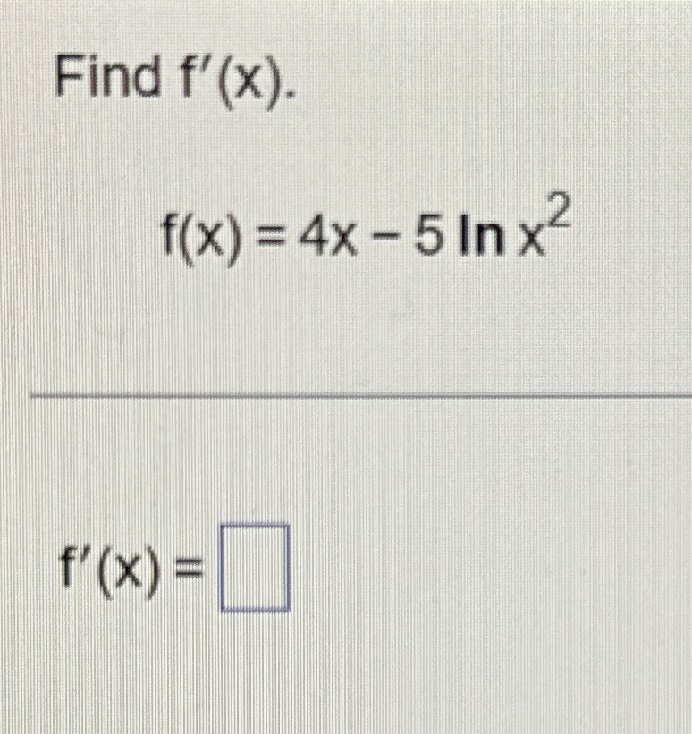 Solved Find f'(x).f(x)=4x-5lnx2f'(x)= | Chegg.com