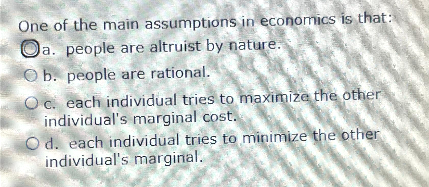 Solved One of the main assumptions in economics is that:a. | Chegg.com