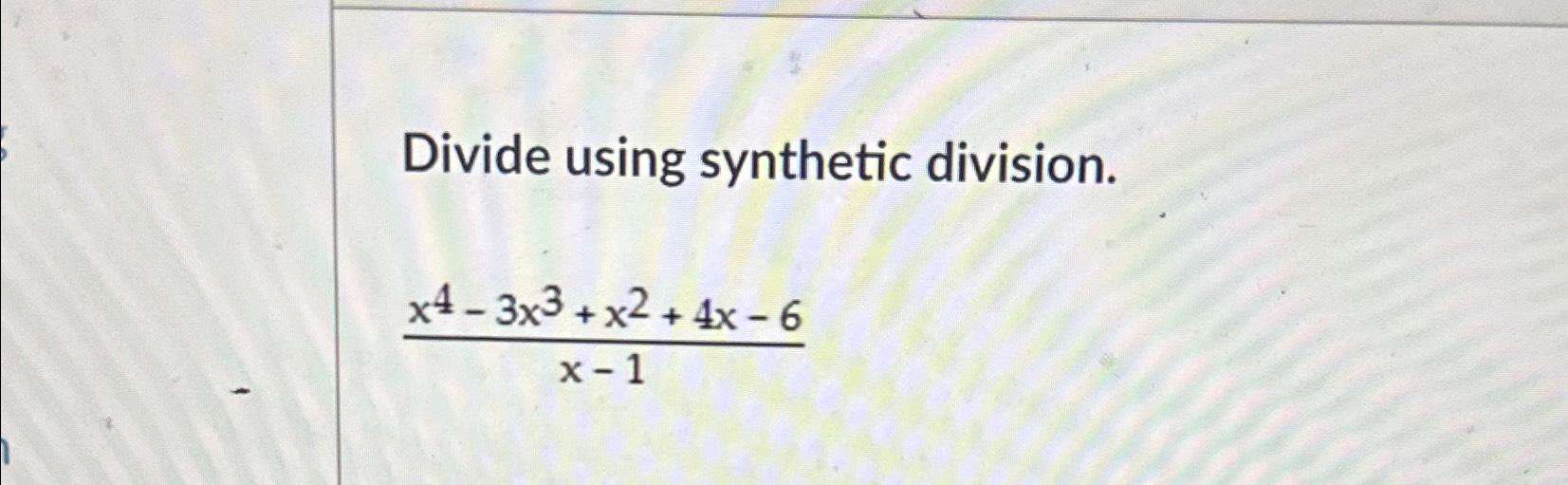 Solved Divide using synthetic division.x4-3x3+x2+4x-6x-1 | Chegg.com
