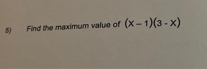 Solved 5) Find the maximum value of (x−1)(3−x) | Chegg.com
