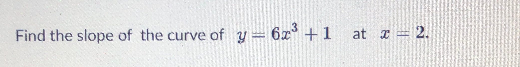 Solved Find the slope of the curve of y=6x3+1 ﻿at x=2. | Chegg.com