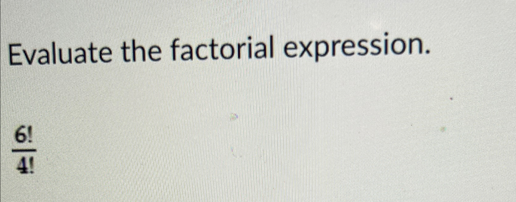 Solved Evaluate the factorial expression.6!4! | Chegg.com