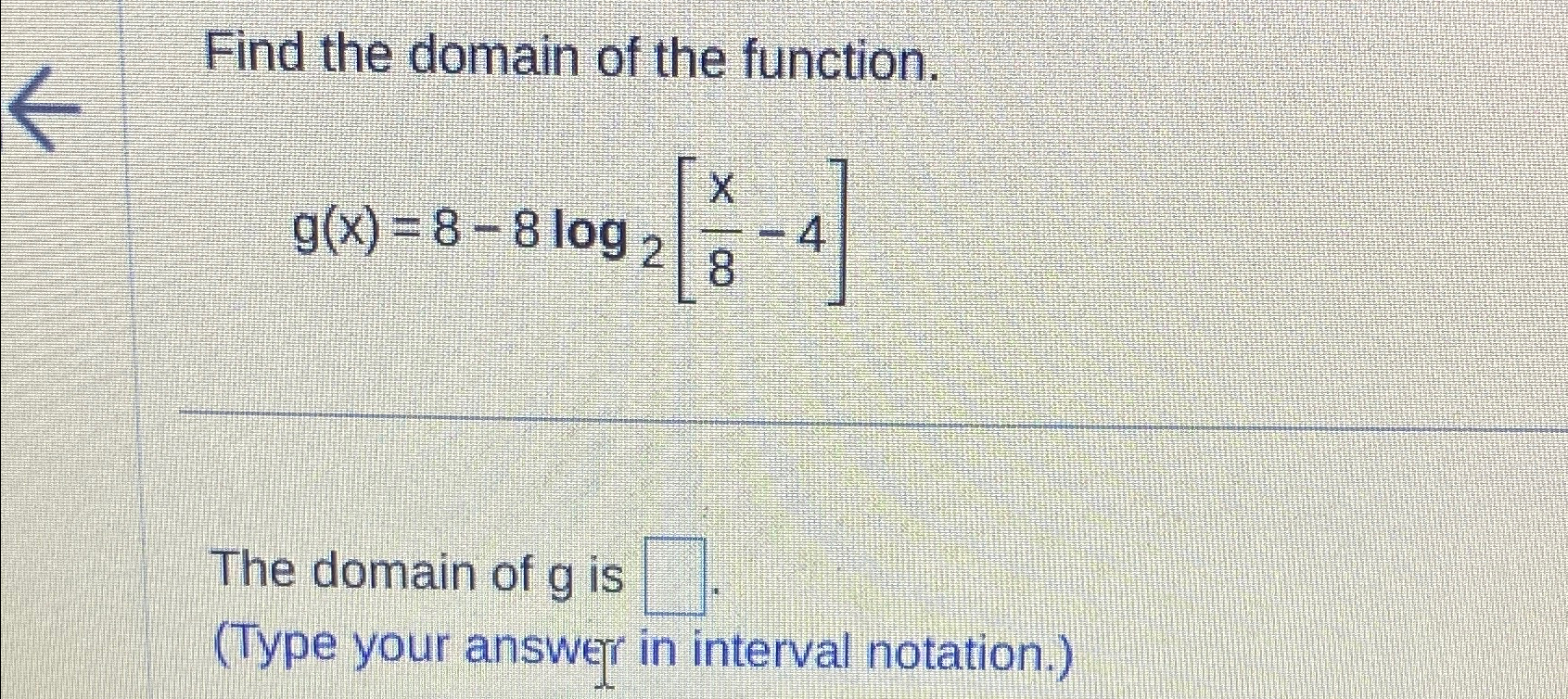 Solved Find the domain of the function.g(x)=8-8log2[x8-4]The | Chegg.com