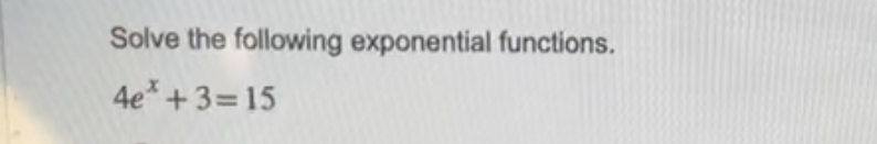 Solved Solve the following exponential functions.4ex+3=15 | Chegg.com