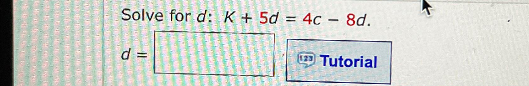Solved Solve for d:K+5d=4c-8dd= | Chegg.com