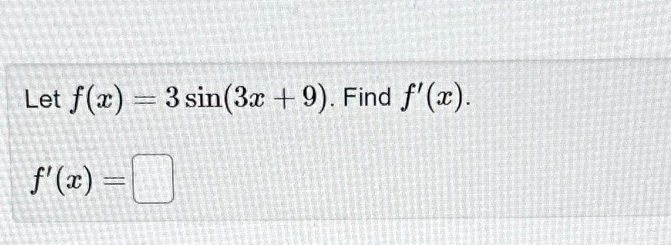 Solved Let f(x)=3sin(3x+9). Find f'(x)f'(x)= | Chegg.com Solved Let f(x)=3sin(3x+9). Find f'(x)f'(x)= | Chegg.com