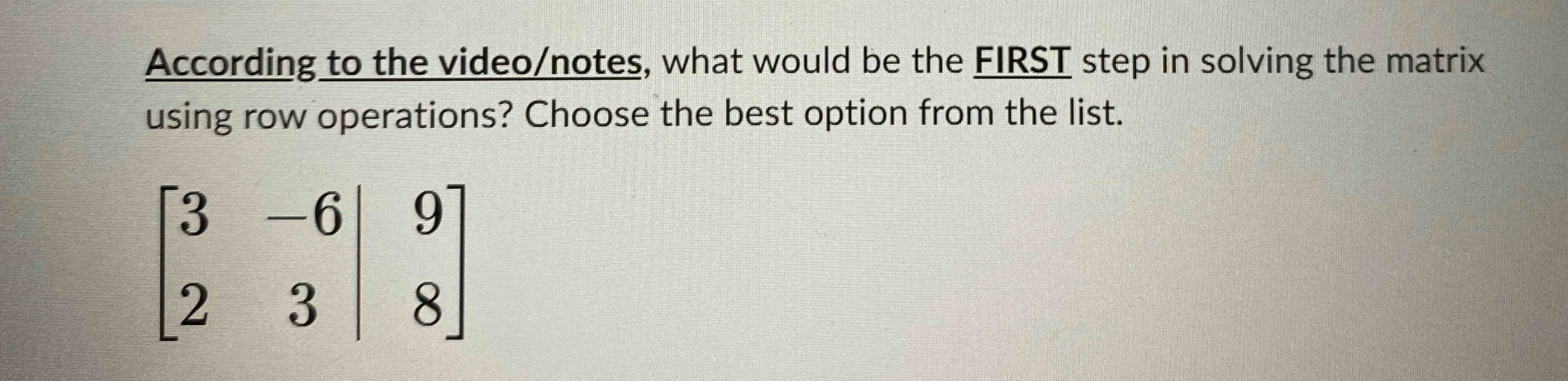 FIRST step in solving the matrixusing row operations? | Chegg.com