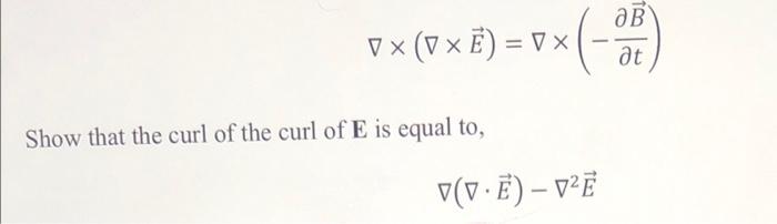 Solved ∇×(∇×E)=∇×(−∂t∂B) Show that the curl of the curl of E | Chegg.com