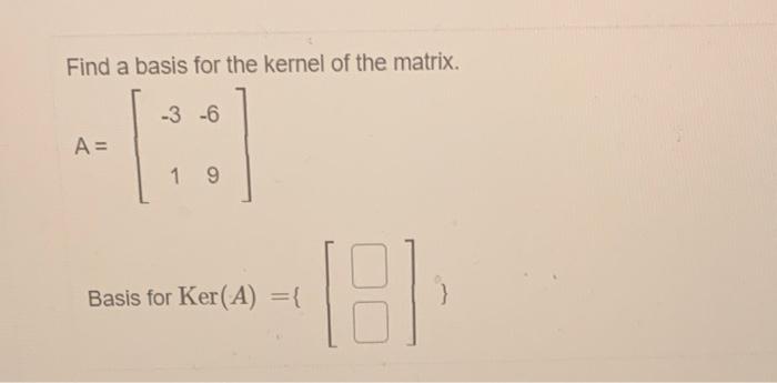 Solved Find a basis for the kernel of the matrix. A=[−31−69] | Chegg.com