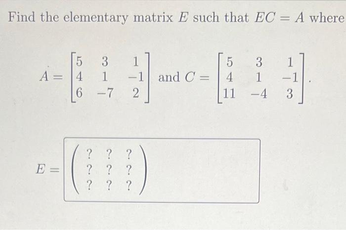 Solved Find the elementary matrix E such that EC=A where | Chegg.com