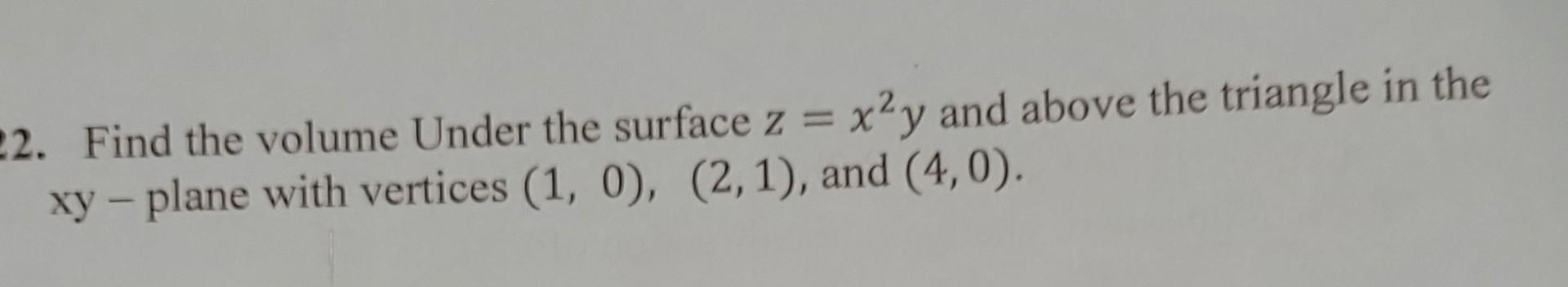 Solved 2. Find the volume Under the surface z=x2y and above | Chegg.com