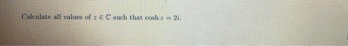 Solved Calculate all values of z∈C such that cosh z=2i. | Chegg.com