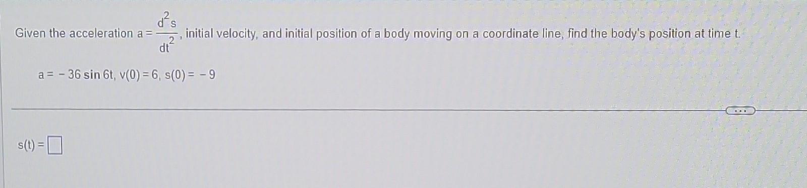 Solved Given the acceleration a =dt2d2s, initial velocity, | Chegg.com