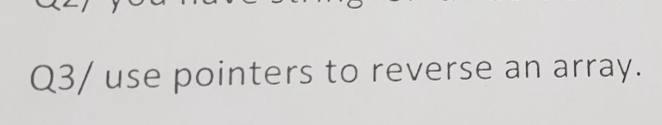 Solved Q3/ use pointers to reverse an array. | Chegg.com