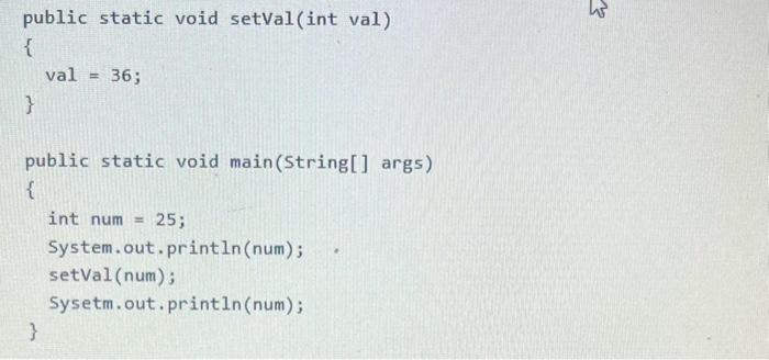 Solved public static void setVal (int val) \{ val = 36 ; \} | Chegg.com