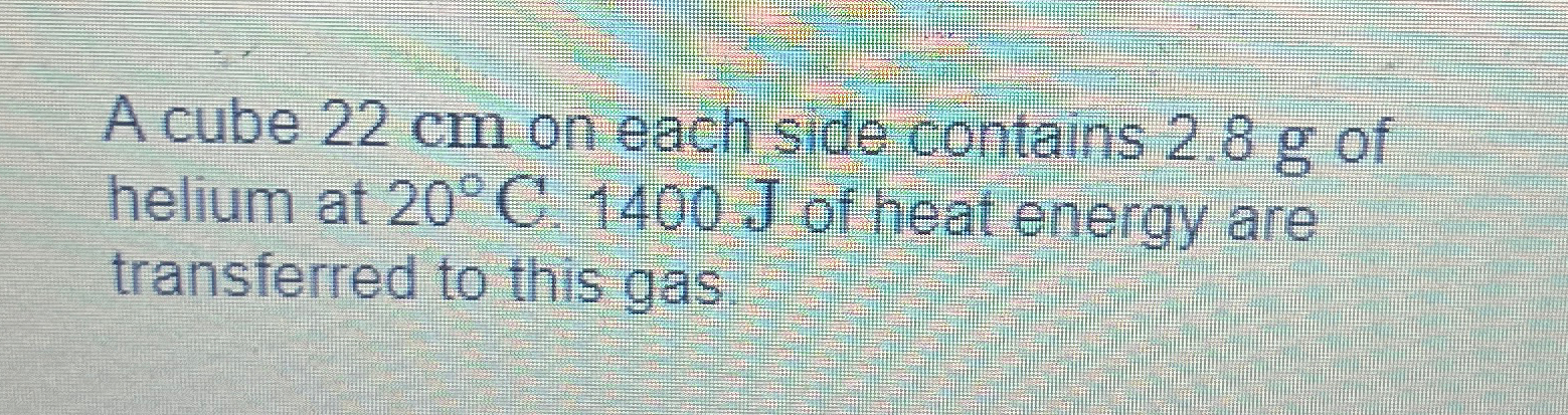 Solved A cube 22cm ﻿on each side contains 2.8g ﻿of helium at | Chegg.com